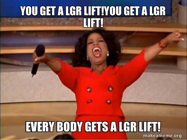 you get a LGR lift!you get a LGR lift! every body gets a LGR lift ...