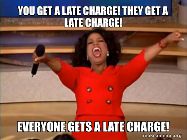 You get a late charge! They get a late charge! Everyone gets a late ...