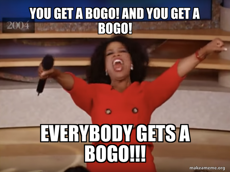 you get a bogo! and you get a bogo! everybody gets a bogo!!! Meme Generator