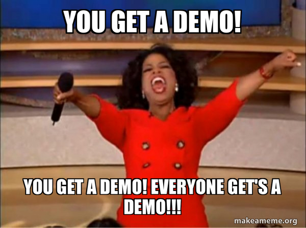 YOU GET A DEMO! YOU GET A DEMO! EVERYONE GET'S A DEMO!!! - Oprah ...