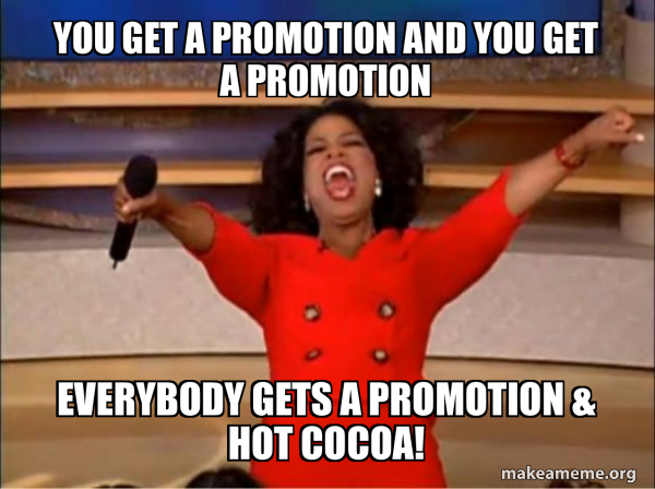You get a promotion and you get a promotion Everybody gets a promotion ...