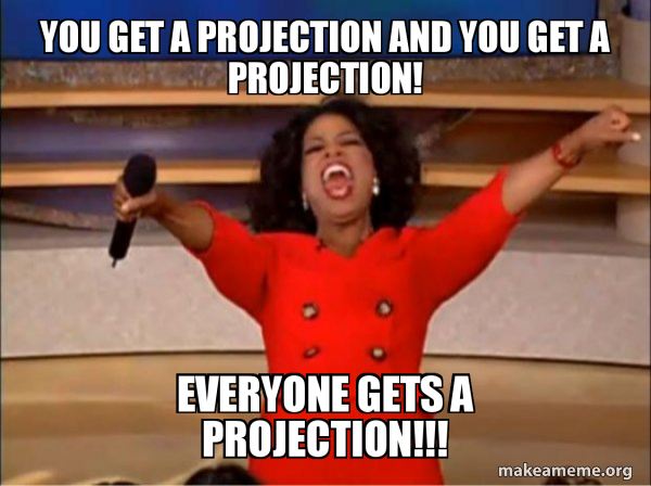 You get a projection and you get a PROJECTION! Everyone Gets a ...