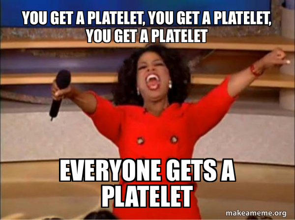 YOu get a Platelet, you get a platelet, you get a platelet Everyone ...