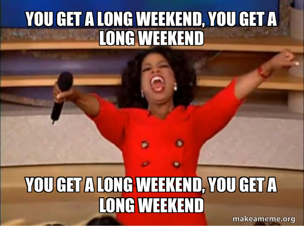 You get a long weekend, You get a long weekend You get a long weekend ...