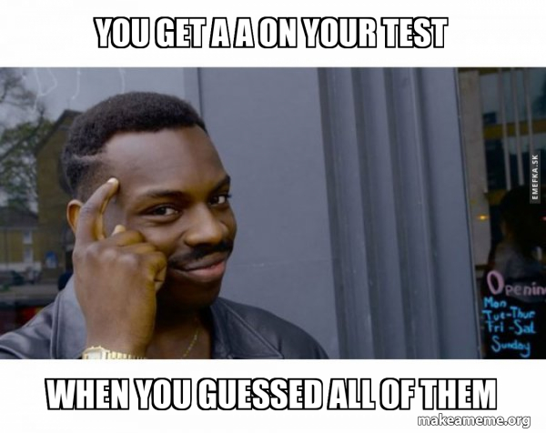 you get a A on your test when you guessed all of them - Roll Safe Black ...