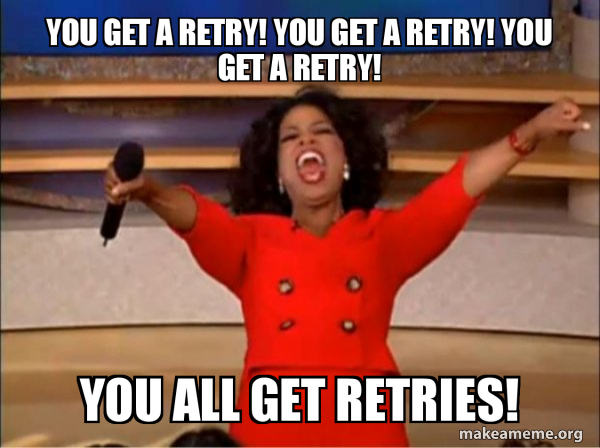 You get a retry! You get a REtry! You get a retry! you all get retries ...