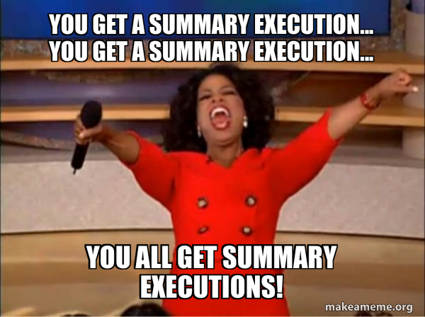 You get a summary execution... you get a summary execution... You all ...