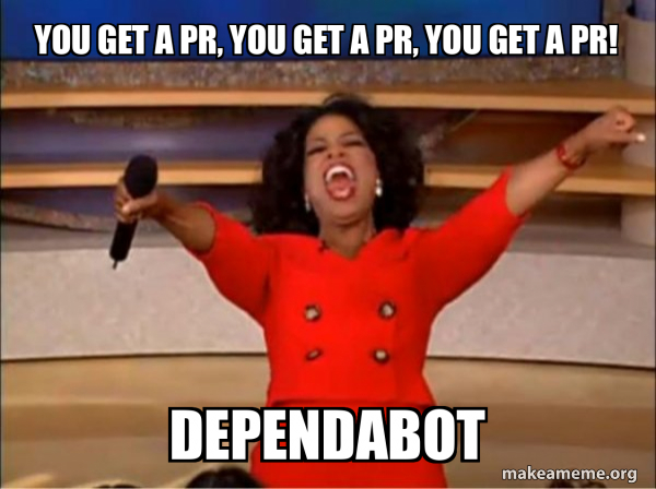 You get a PR, you Get a PR, you Get a PR! Dependabot - Oprah Winfrey ...