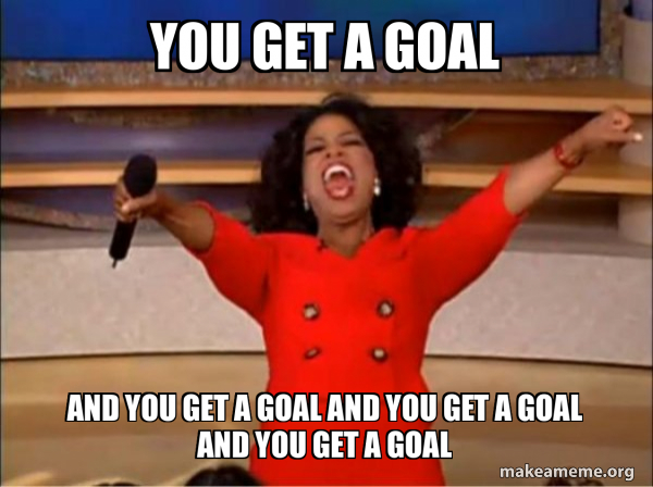 You get a goal and you get a goal and you get a goal and you get a goal ...