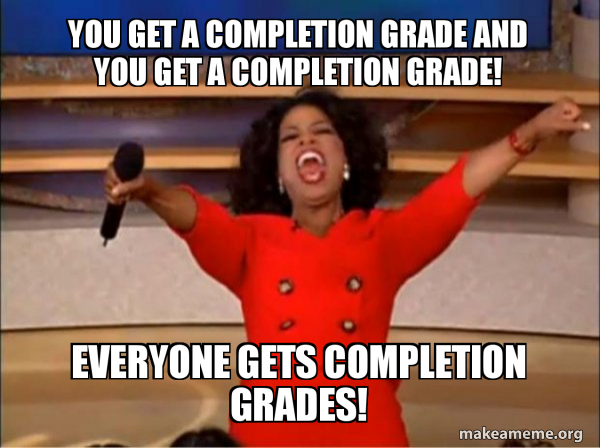 You get a completion grade and you get a completion grade! Everyone ...