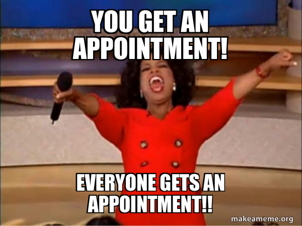 YOU GET AN APPOINTMENT! EVERYONE GETS AN APPOINTMENT!! - Oprah Winfrey ...