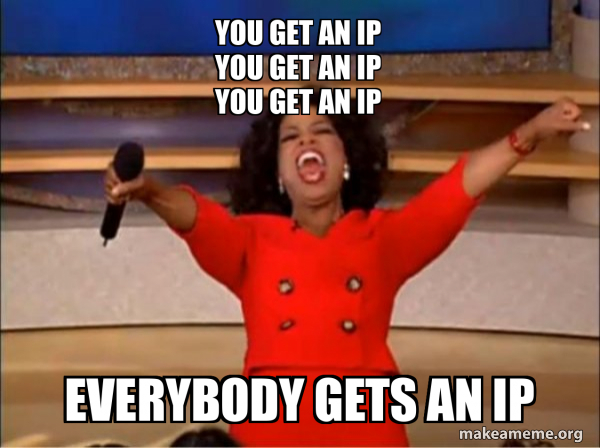 YOU GET AN IP YOU GET AN IP YOU GET AN IP EVERYBODY GETS AN IP - Oprah ...