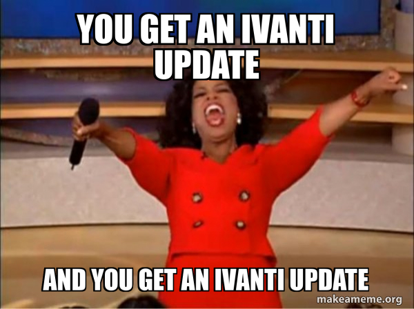 You get an ivanti update and you get an ivanti update - Oprah Winfrey ...