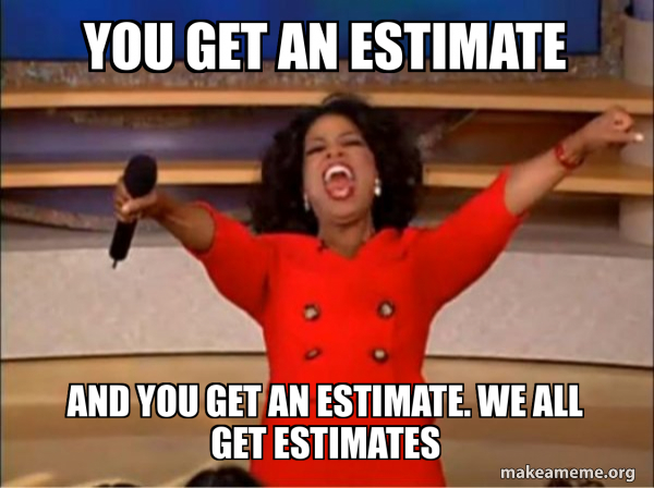 You get an estimate and you get an estimate. We all get estimates ...