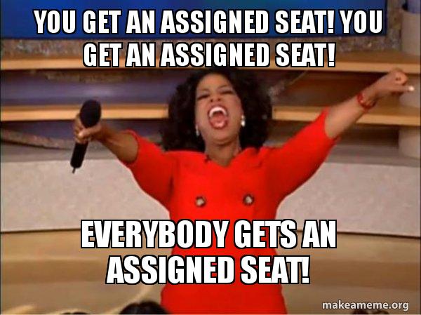 You get an assigned seat! You get an assigned seat! Everybody gets an ...