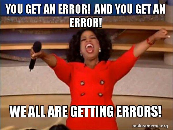 You get an error! and you get an error! We all are getting errors ...