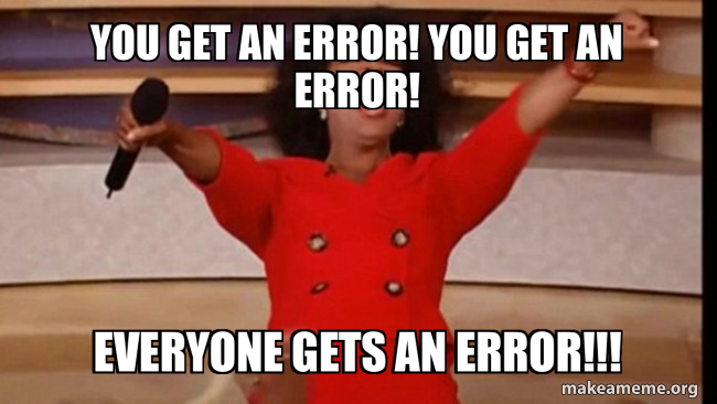 You Get An Error You Get An Error Everyone Gets An Error Meme Generator