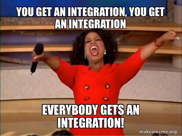You get an Integration, You get an Integration Everybody gets an ...