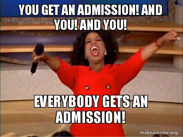 YOU GET AN ADMISSION! AND YOU! AND YOU! EVERYBODY GETS AN ADMISSION ...