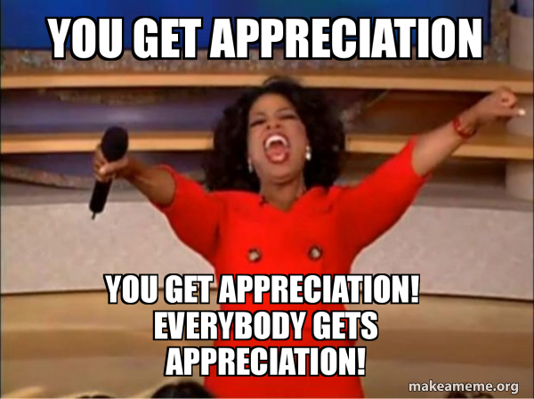 You get appreciation You get appreciation! Everybody gets appreciation ...