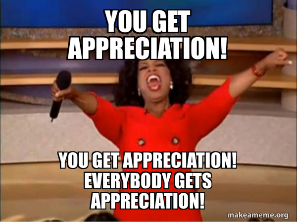 You get appreciation! You get appreciation! Everybody gets appreciation ...
