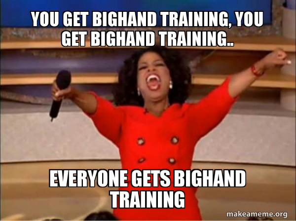 you get bighand training, you get bighand training.. everyone gets ...