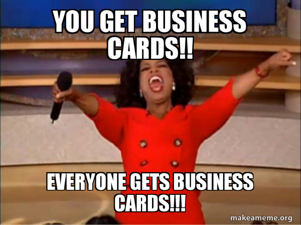 You get business cards!! Everyone gets business cards!!! - Oprah ...