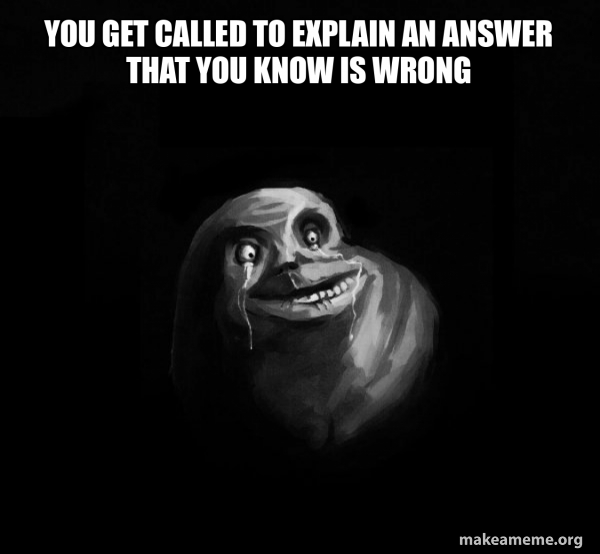 you get called to explain an answer that you know is wrong - Forever ...