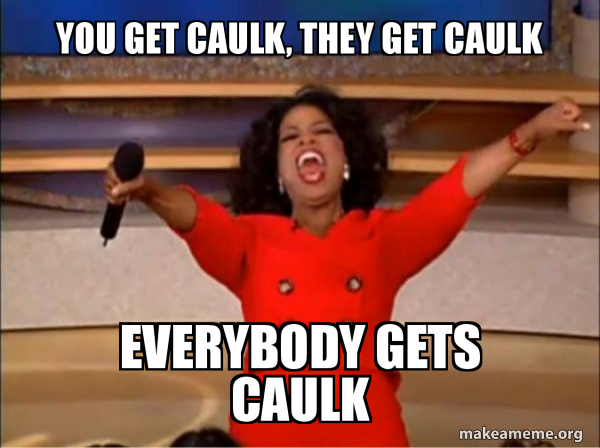 You get caulk, they get caulk Everybody gets caulk - Oprah Winfrey ...