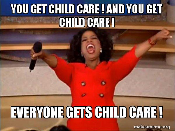 You get child care ! And you get child care ! EVERYONE GETS CHILD CARE ...