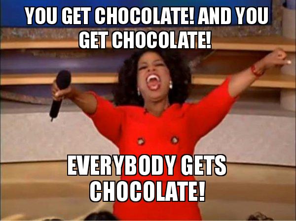 You get chocolate! And you get chocolate! Everybody gets chocolate ...