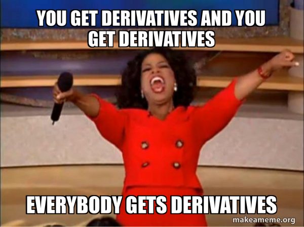 YOU GET DERIVATIVES AND YOU GET DERIVATIVES EVERYBODY GETS DERIVATIVES ...