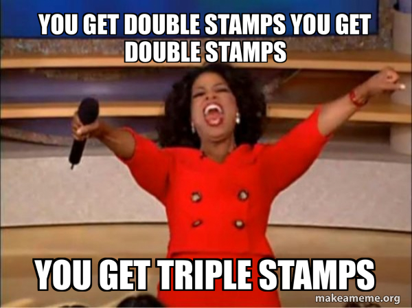 You get double stamps you get double stamps YOU GET TRIPLE STAMPS ...