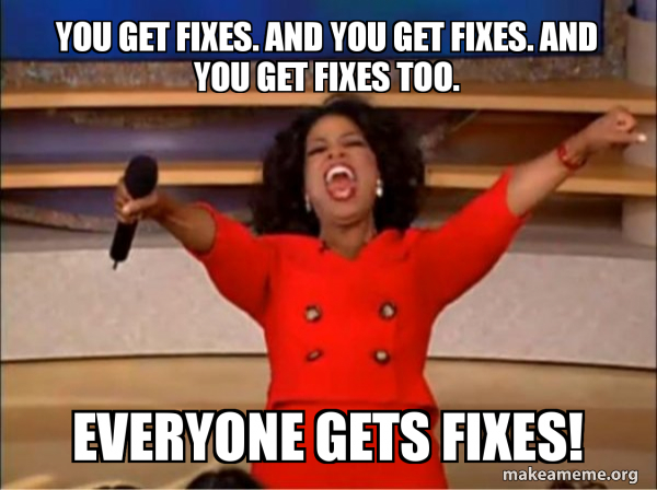 you get fixes. And you get fixes. and you get fixes too. everyone gets ...