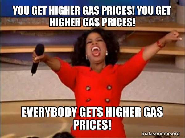 You get higher gas prices! You get higher gas prices! EVERYBODY GETS ...