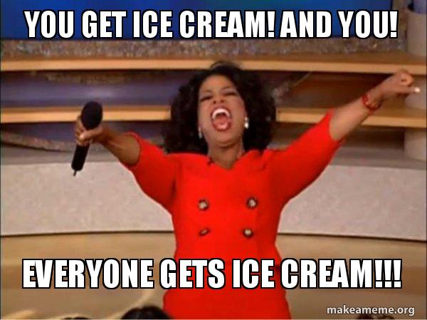 You get ice cream! And you! EVERYONE GETS ICE CREAM!!! - Oprah Winfrey ...