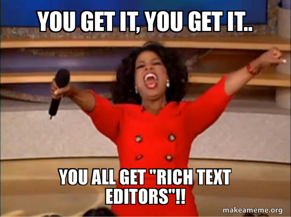 You get it, you get it.. You all get "Rich Text Editors"!! - Oprah ...