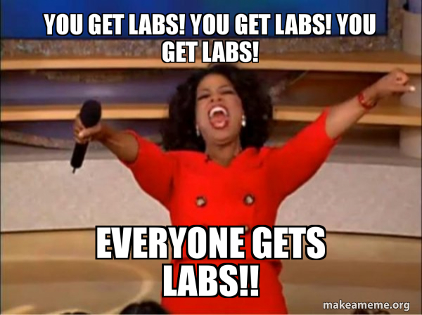 You get labs! You get labs! You get labs! Everyone gets labs!! - Oprah ...