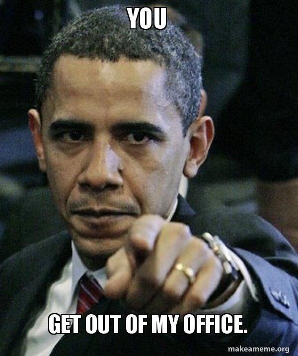 YOU GET OUT OF MY OFFICE. - Angry Obama Meme Generator
