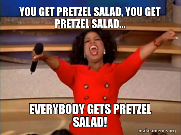 You get pretzel salad, you get pretzel salad... Everybody gets pretzel ...