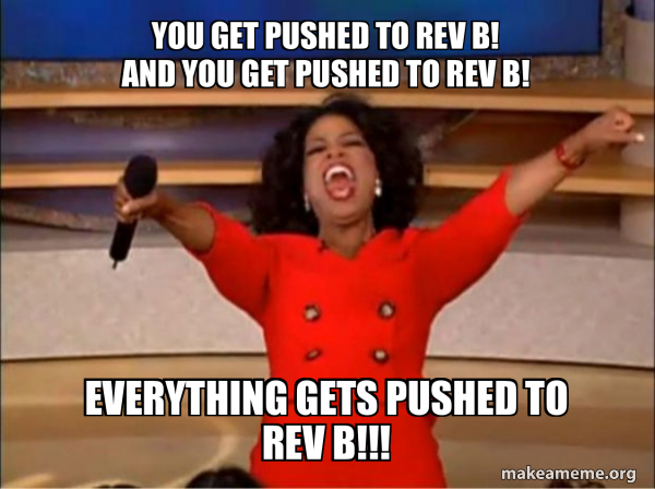 You get pushed to Rev B! And you get pushed to Rev B! EveryThing gets ...
