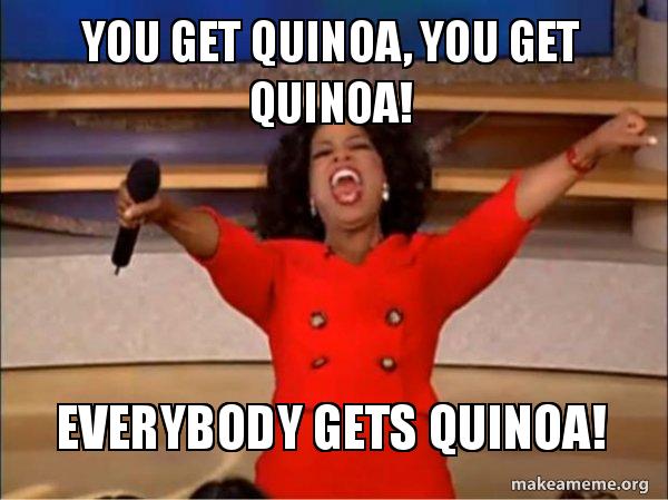 You get Quinoa, you get Quinoa! Everybody gets Quinoa! - Oprah Winfrey ...