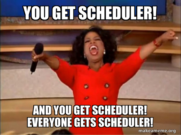 You get Scheduler! And you get Scheduler! Everyone gets Scheduler ...