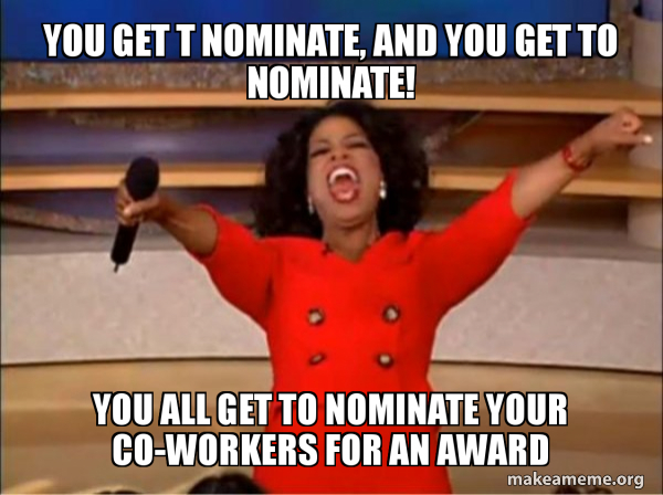 You get t nominate, and you get to nominate! You ALL get to nominate ...