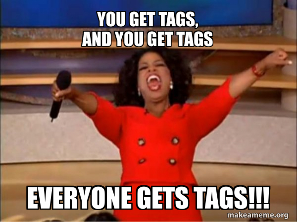 You get TAGs, and you get tags EVERYONE gets tags!!! - Oprah Winfrey ...