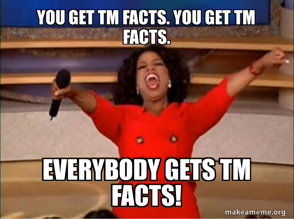 You get TM Facts. You get TM facts. Everybody gets TM facts! - Oprah ...