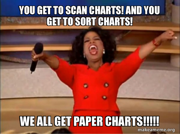 You get to scan Charts! And you get to sort Charts! We all get Paper ...