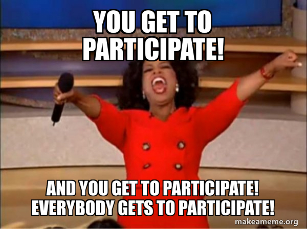 You get to participate! and you get to participate! Everybody gets to ...