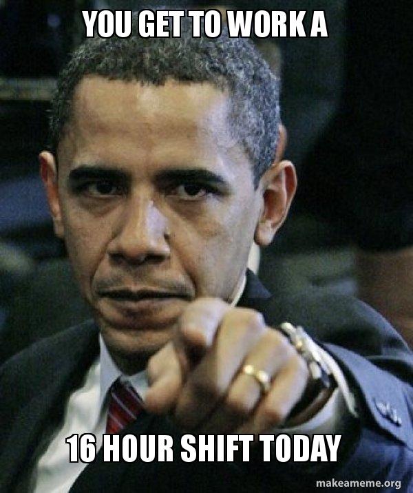you get to work a 16 hour shift today - Angry Obama Meme Generator