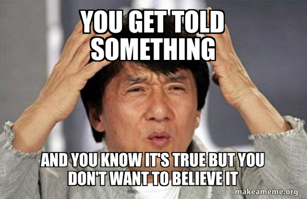 You Get Told Something And You Know It's True But You Don't Want To ...